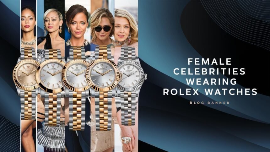 Female Celebrities Wearing Rolex Watches - SwiZZWatches